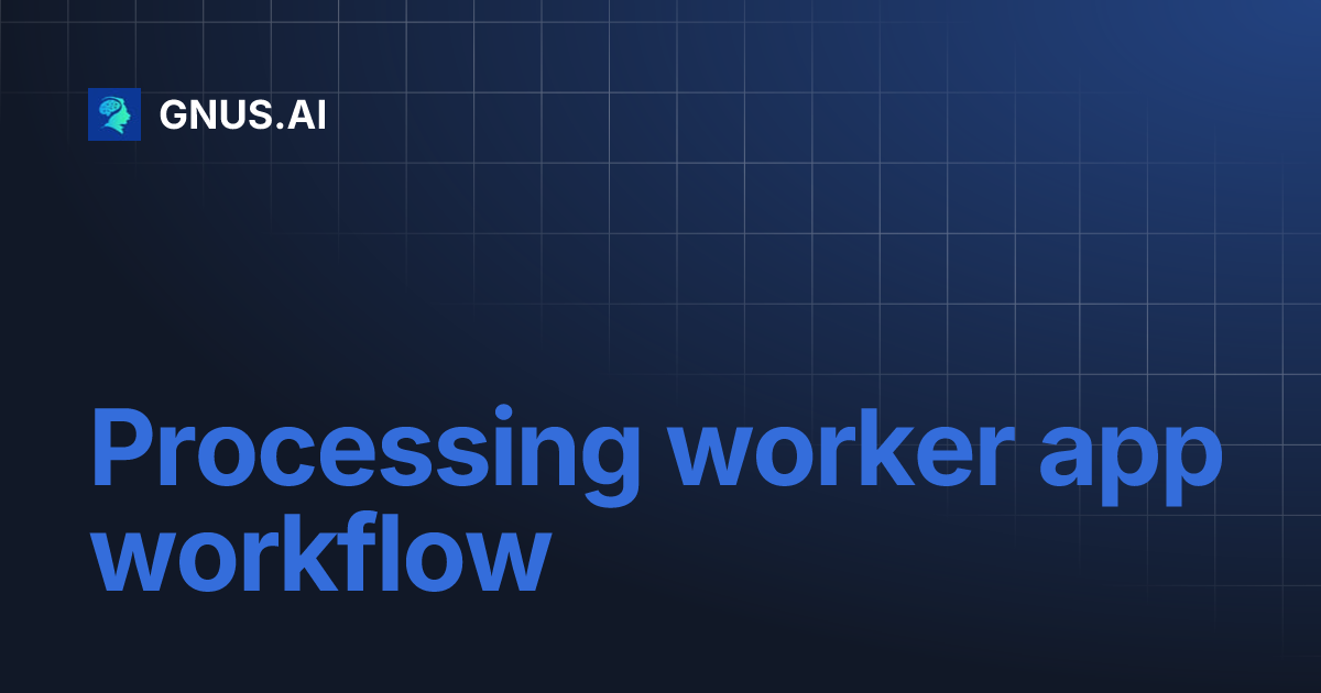 Processing worker app workflow | GNUS.AI